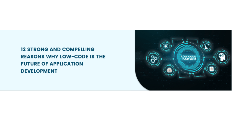 12 Strong and Compelling Reasons Why Low-Code is the Future of Application Development